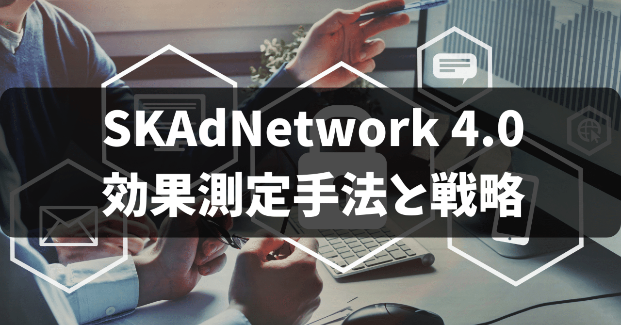 SKAdNetwork 4.0の効果測定：手法と戦略｜App Growth Lab