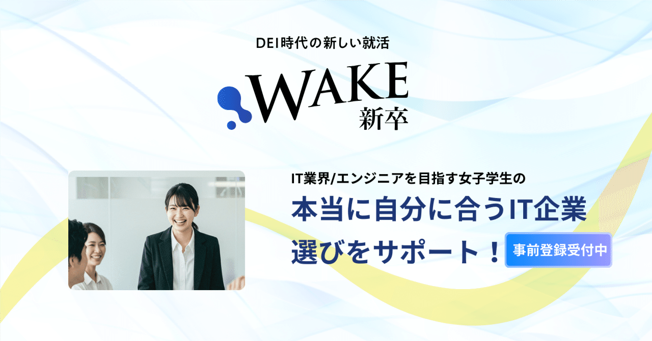 『WAKE 新卒』で、エンジニアを目指す女子学生の"本当に自分に合うIT企業選び"をサポートします｜WAKE Career -ウエイクキャリア-｜女性エンジニア向けハイスキル転職🌊
