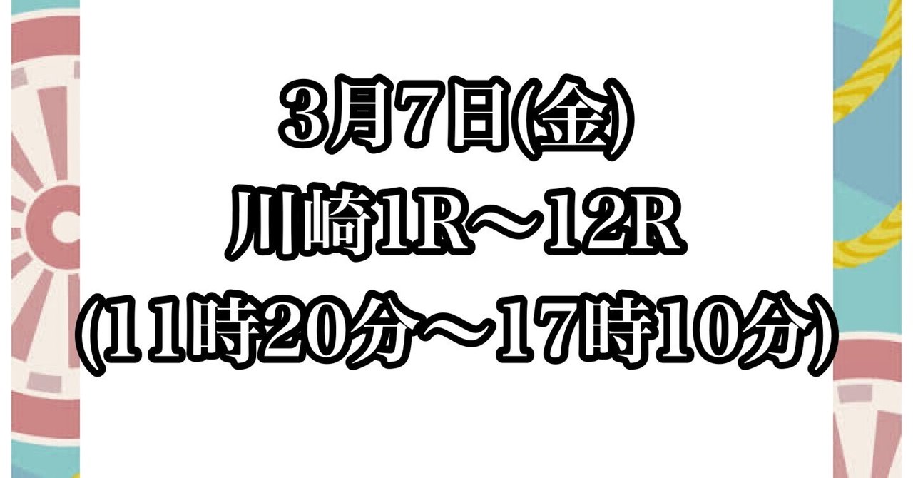 3月7日(金) 川崎1R〜12R (11時20分〜17時10分)｜KAT源 プロ馬券師