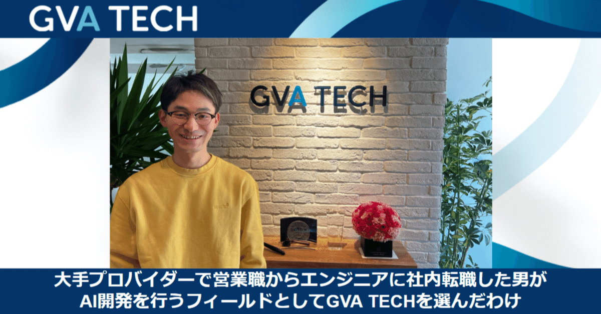 大手プロバイダーで営業職からエンジニアに社内転職した男がAI開発を行うフィールドとしてGVA TECHを選んだわけ【社員インタビュー】｜GVA TECH株式会社