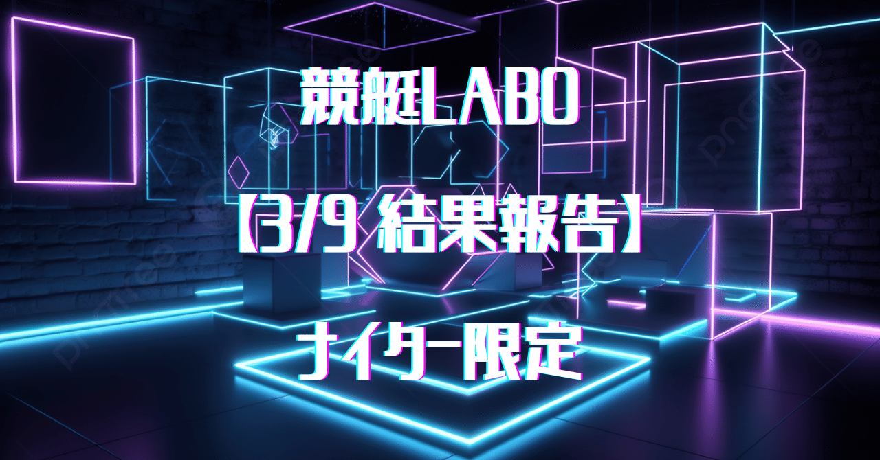競艇LABO【3/9 結果報告】ナイター限定｜競艇LABO[3連単4点攻略]