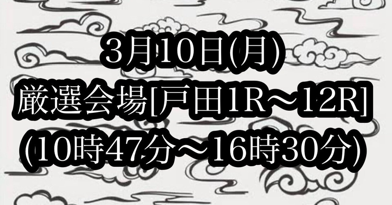 3月10日(月) 厳選会場[戸田1R〜12R (10時47分〜16時30分)｜雲夢@プロ舟券師