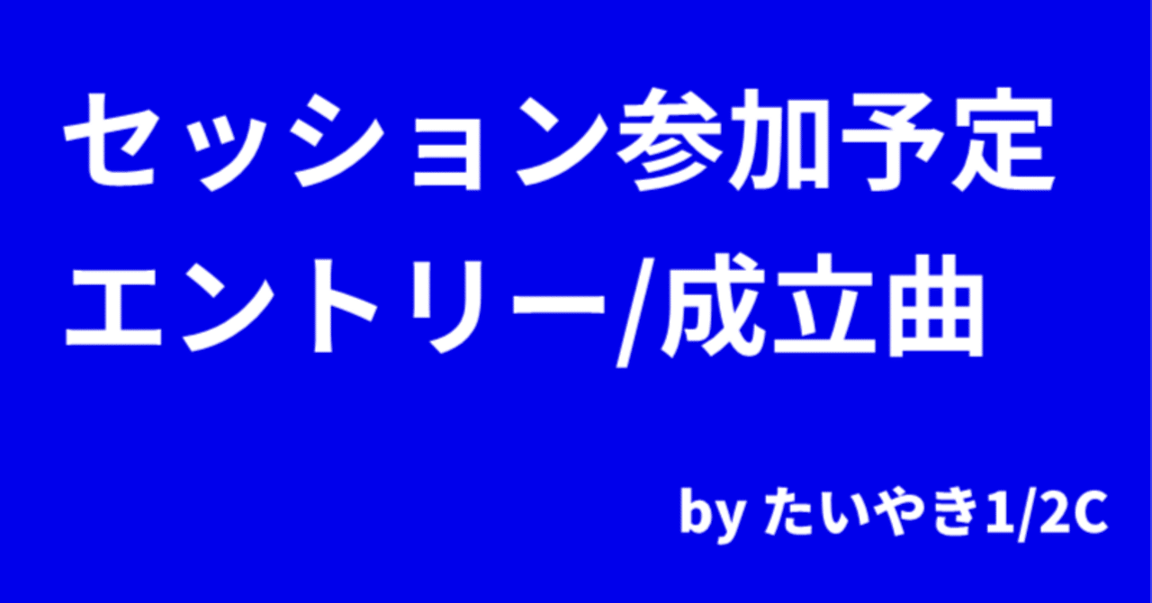 セッション参加予定とエントリー曲 2025/03/24更新｜たいやき1/2C