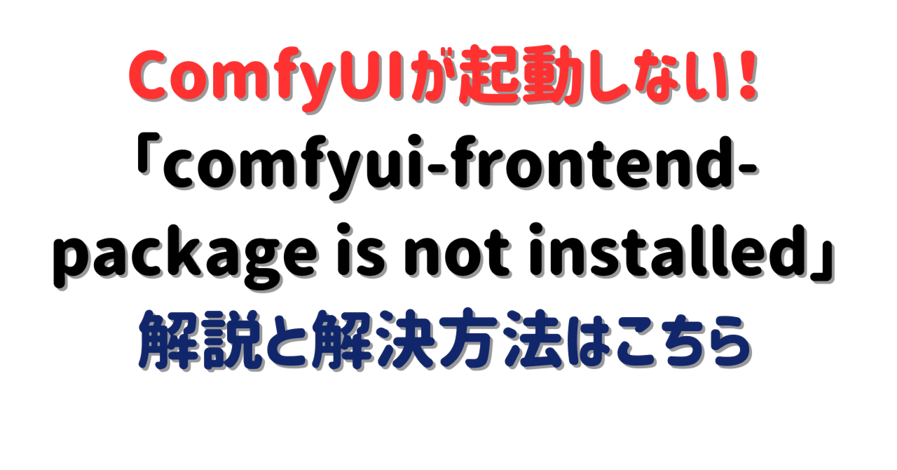 ComfyUIが起動しない！「comfyui-frontend-package is not installed」解説と解決方法はこちら｜AICU