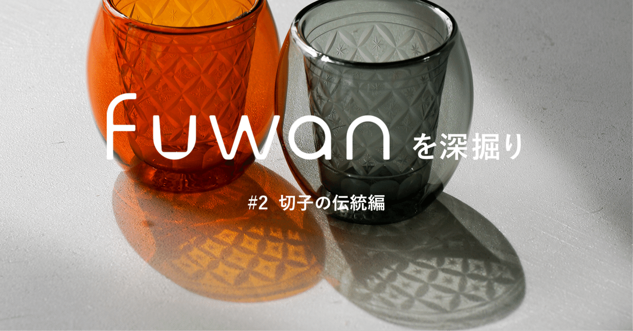 Fuwanを深掘り #2 切子の伝統編｜yuki_goyemon