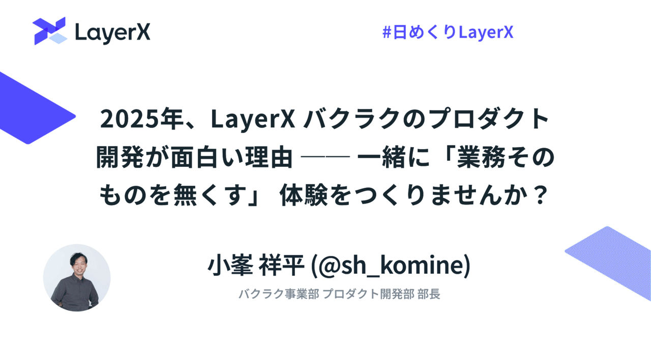 2025年、LayerX バクラクのプロダクト開発が面白い理由 ── 一緒に「業務そのものを無くす」 体験をつくりませんか？ #日めくりLayerX｜sh_komine