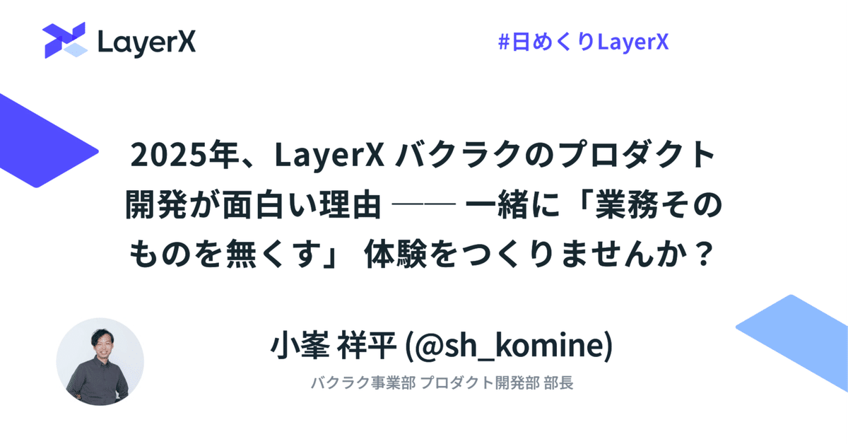 2025年、LayerX バクラクのプロダクト開発が面白い理由 ── 一緒に「業務そのものを無くす」 体験をつくりませんか？ #日めくりLayerX｜sh_komine