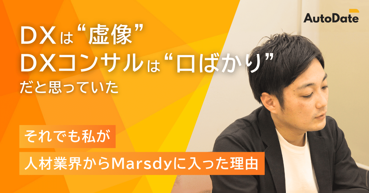 「DXは“虚像”、DXコンサルは“口ばかり”だと思っていた」それでも私が人材業界からMarsdyに入った理由｜AutoDate(オートデート)