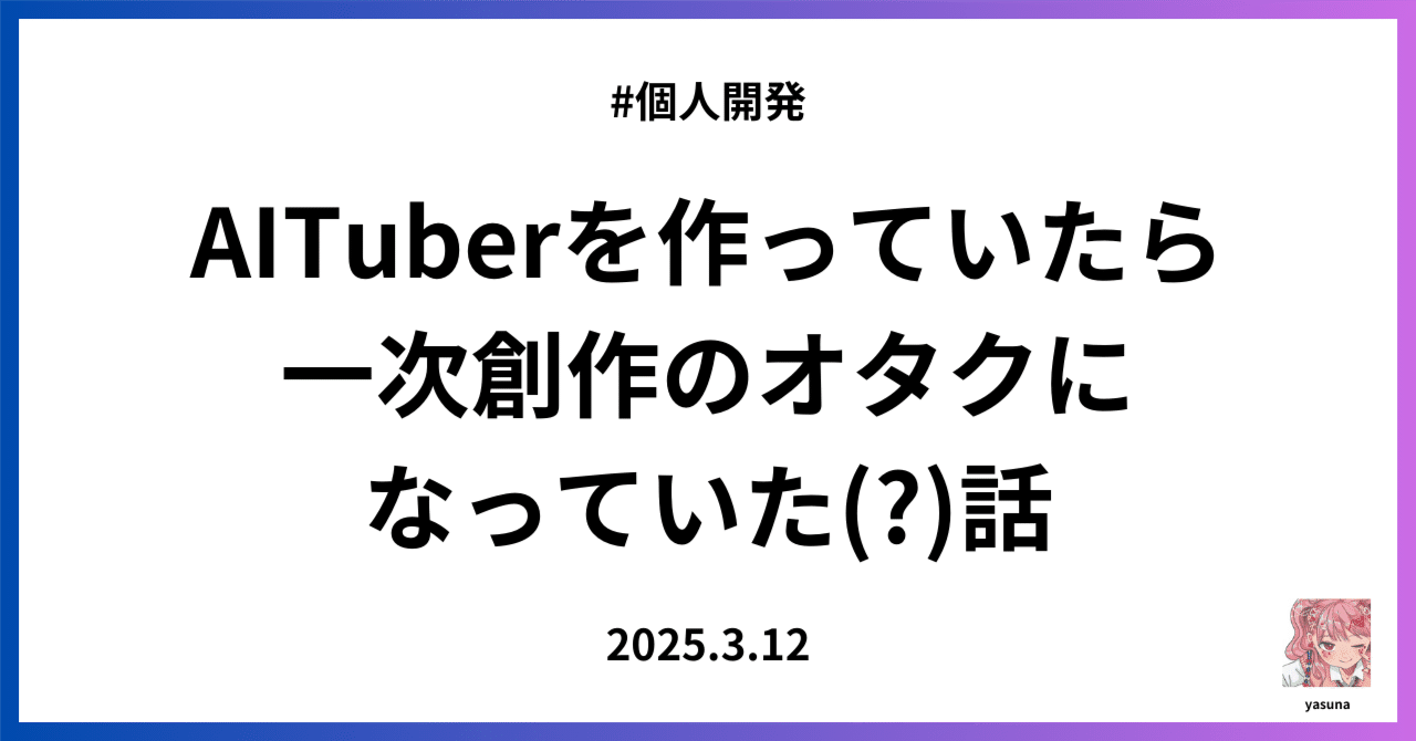 AITuberを作っていたら一次創作のオタクになっていた(?)話｜yasuna | AIギャル個人開発