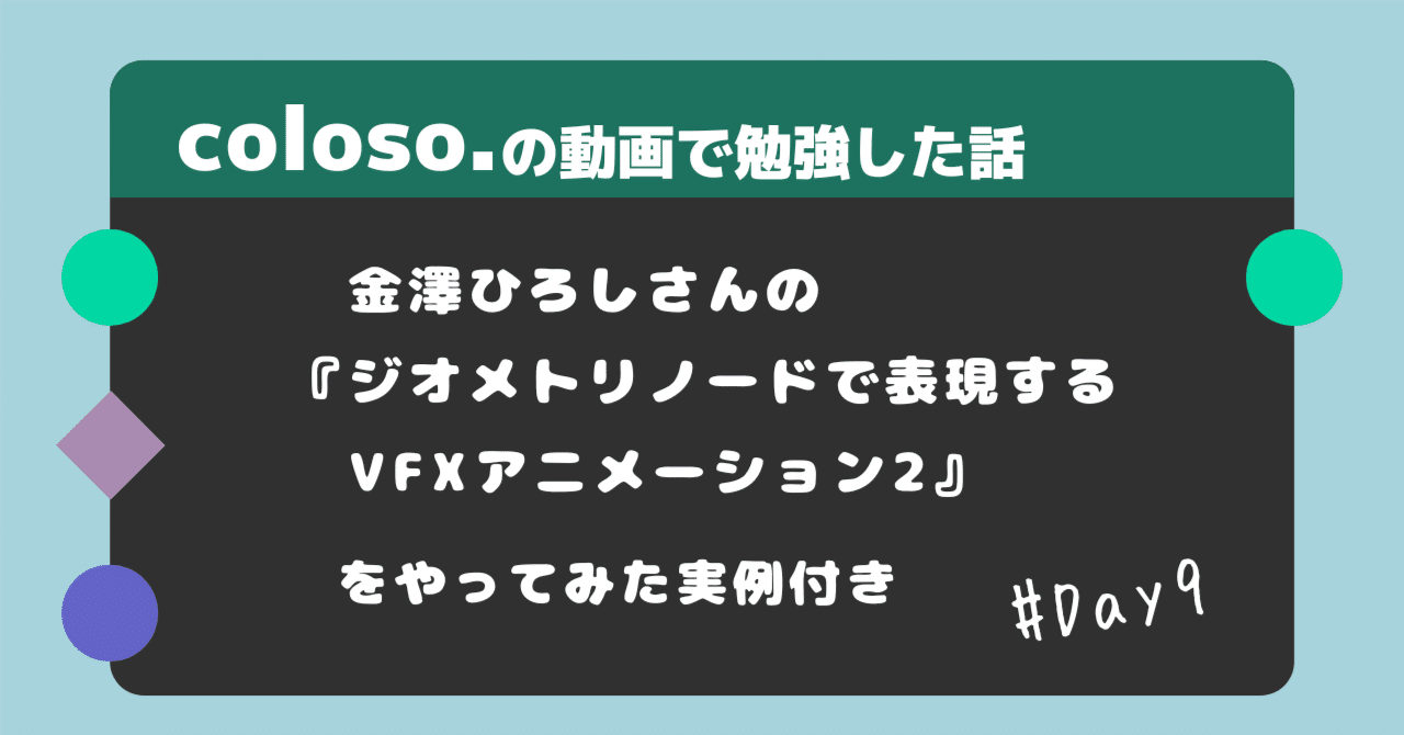 【Coloso】金澤ひろしさんの「Blenderのジオメトリノードで表現するVFXアニメーション」講座レビュー 9日目｜ねん