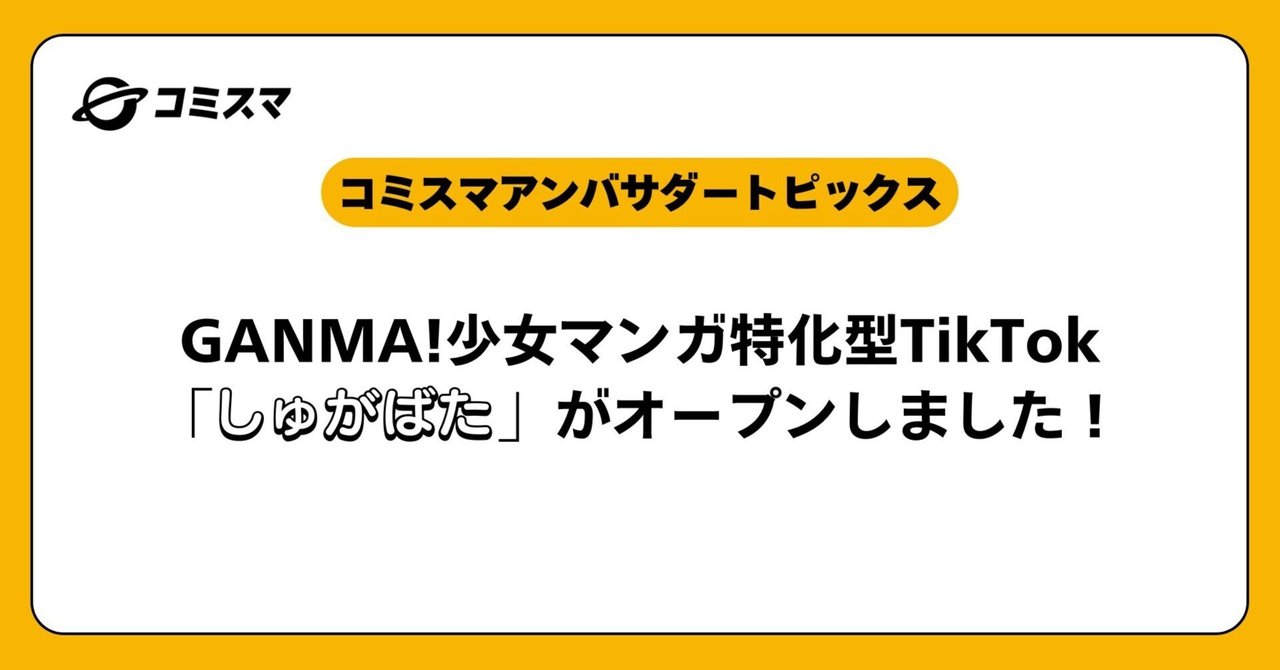 コミスマアンバサダー★トピックスGANMA!少女マンガ特化型TikTok「しゅがばた」がオープンしました！｜COMISMA INC.