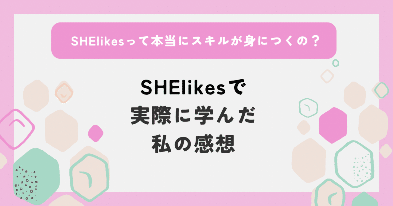 SHElikesって本当にスキルが身につくの？実際に学んだ感想｜みなみん｜Webデザイナー