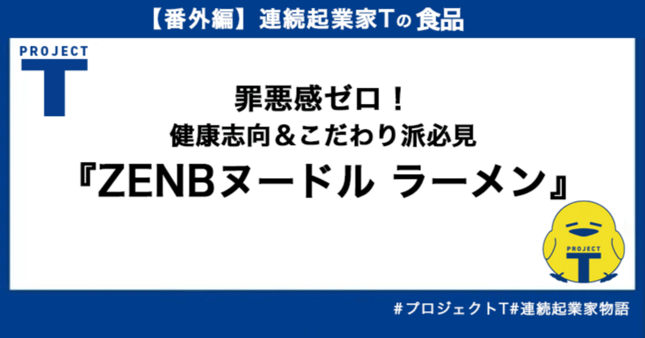 罪悪感ゼロ！健康志向＆こだわり派必見の『ZENBヌードル ラーメン』｜プロジェクトT（連続起業家物語）