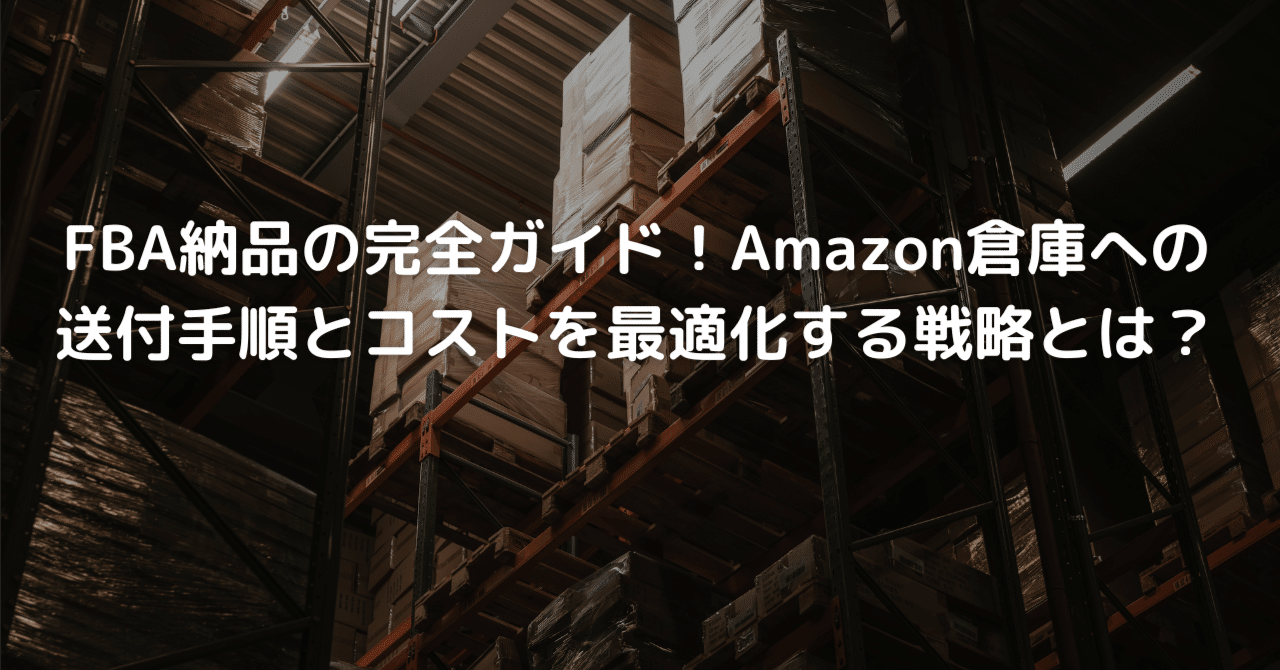 FBA納品の完全ガイド！Amazon倉庫への送付手順とコストを最適化する戦略とは？｜たけさん@ECコンサル