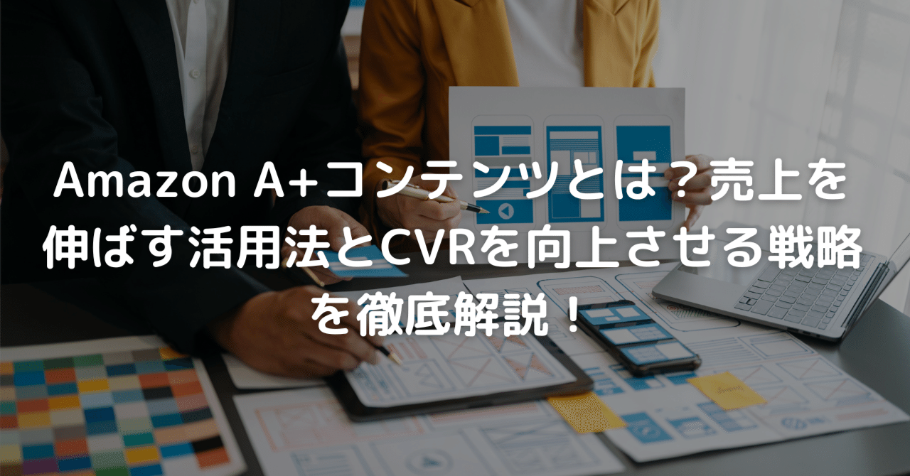 Amazon A+コンテンツとは？売上を伸ばす活用法とCVRを向上させる戦略を徹底解説！｜たけさん@ECコンサル
