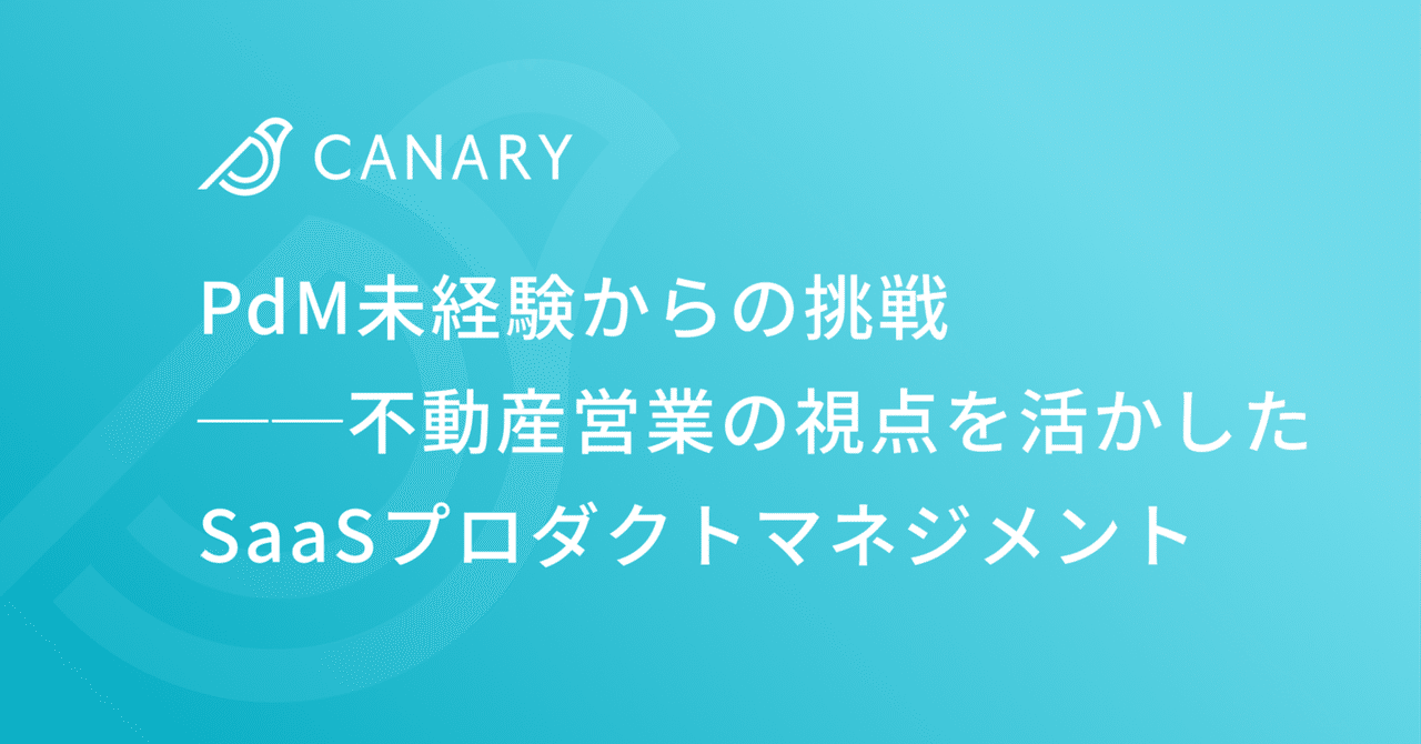 PdM未経験からの挑戦 ──不動産営業の視点を活かしたSaaSプロダクトマネジメント｜株式会社カナリー