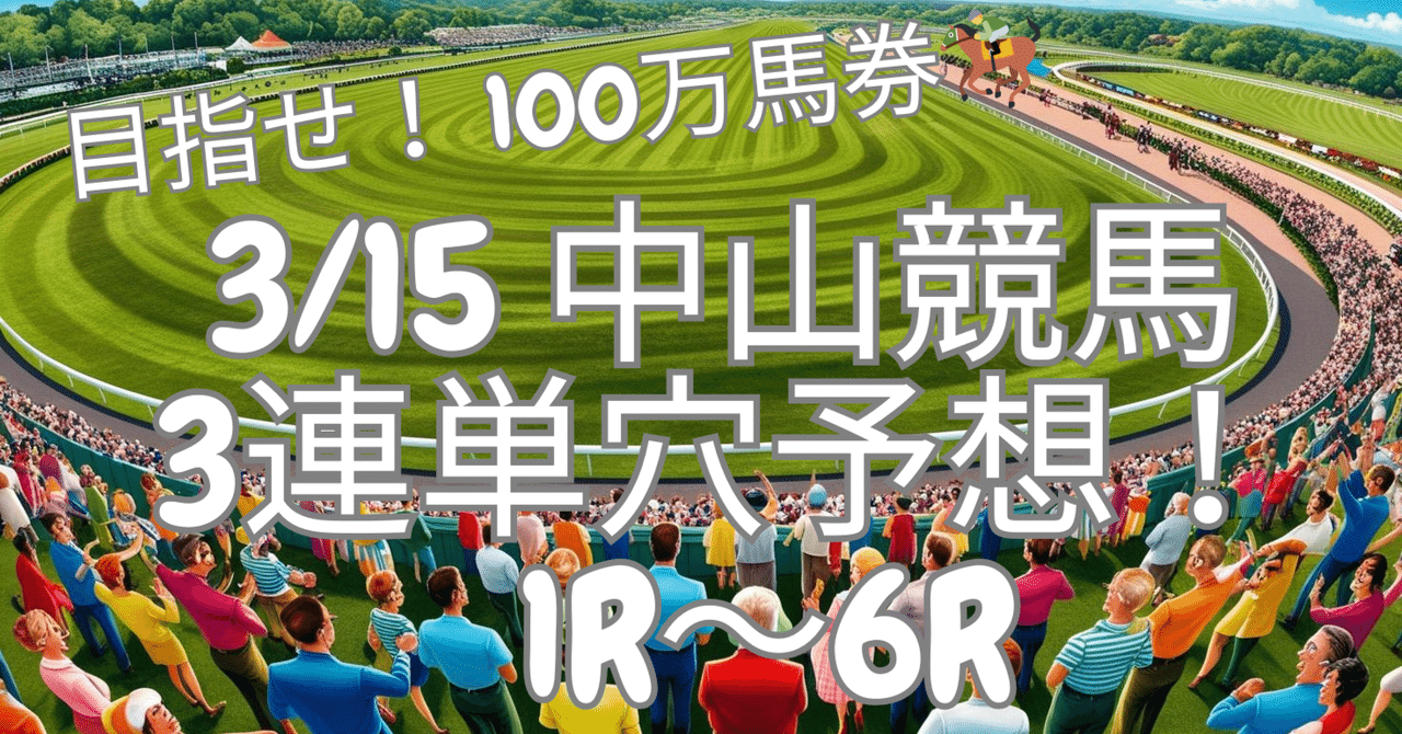 3/15 中山競馬1R～6R 3連単穴馬予想｜穴馬競馬予想あっちゃん