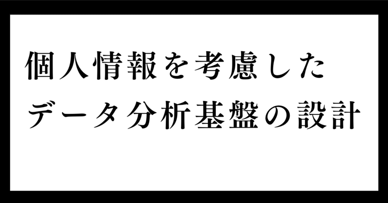 個人情報を考慮したデータ分析基盤の設計｜zono