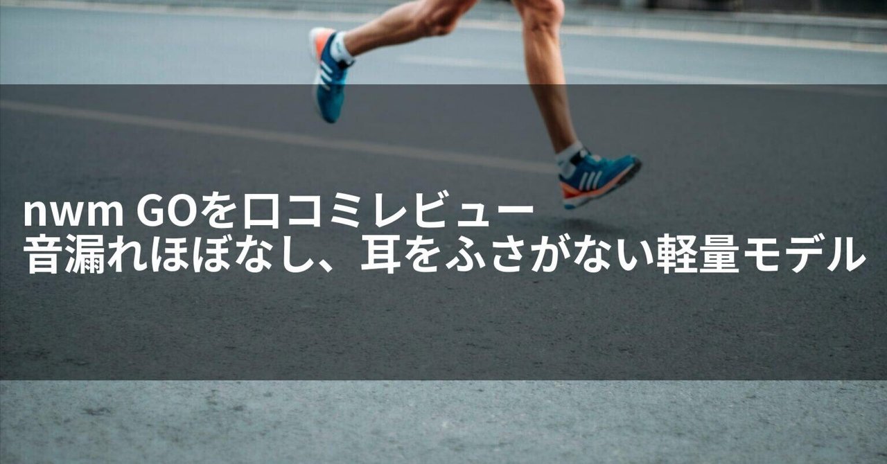 nwm GOを口コミレビュー｜音漏れほぼなし、耳をふさがない軽量モデル｜moto_