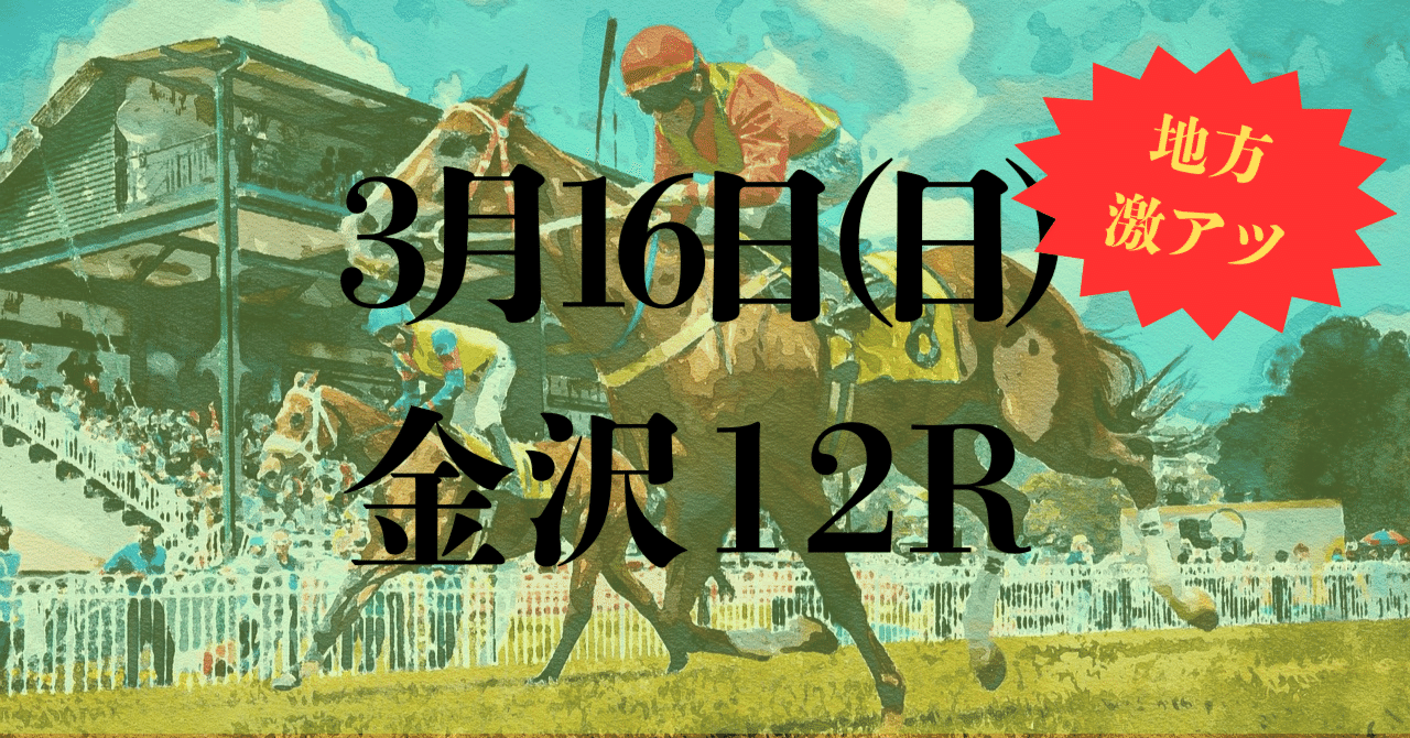 3月16日(日)金沢12R 18:15発走 地方激アツ｜コンドル＠競馬予想