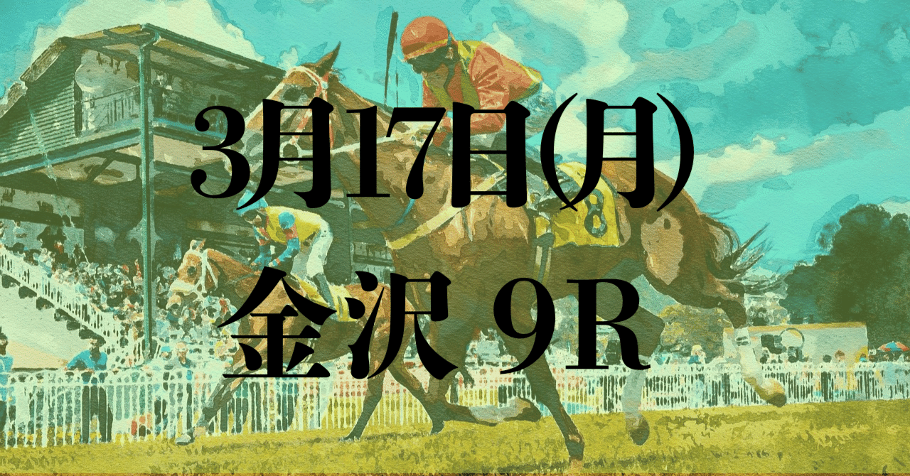 3月17日(月)金沢9R 16:45発走｜コンドル＠競馬予想