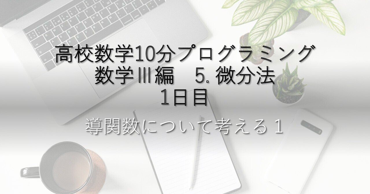 高校数学10分プログラミング(数学Ⅲ編 5微分法)1日目「導関数について考える1」|mks Papa