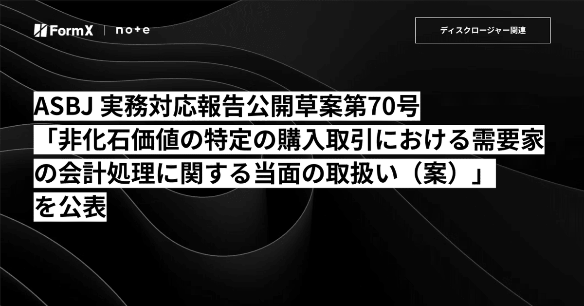 ASBJ 実務対応報告公開草案第70号「非化石価値の特定の購入取引における需要家の会計処理に関する当面の取扱い（案）」の公表｜株式会社FormX
