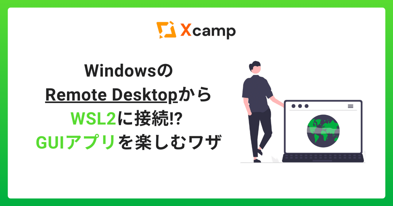 WindowsのRemote DesktopからWSL2に接続!? GUIアプリを楽しむワザ｜Xcamp(クロスキャンプ)【公式】