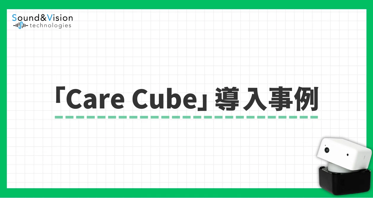 「Care Cube」導入事例｜株式会社サウンド＆ヴィジョンテクノロジーズ │ Care Cube｜note