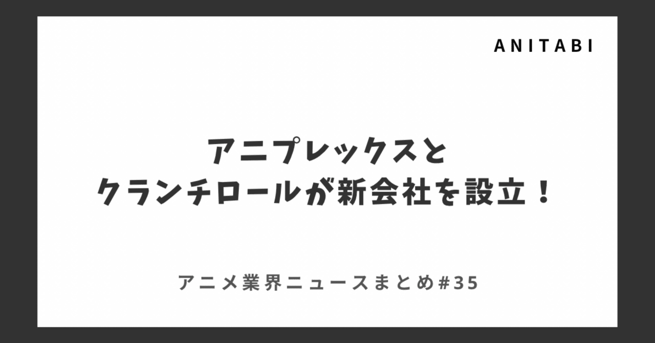 アニプレックスとクランチロールが新会社を設立！：アニメニュースまとめ#35｜ANITABI アニメの未来を考えるメディア