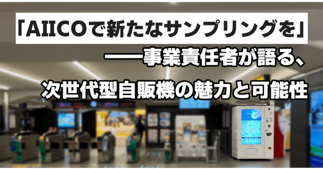 「AIICOで新たなサンプリングを」——事業責任者が語る、次世代型自販機の魅力と可能性｜IoT自動販売機【AIICO】公式