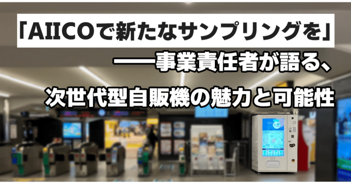 「AIICOで新たなサンプリングを」——事業責任者が語る、次世代型自販機の魅力と可能性｜IoT自動販売機【AIICO】公式
