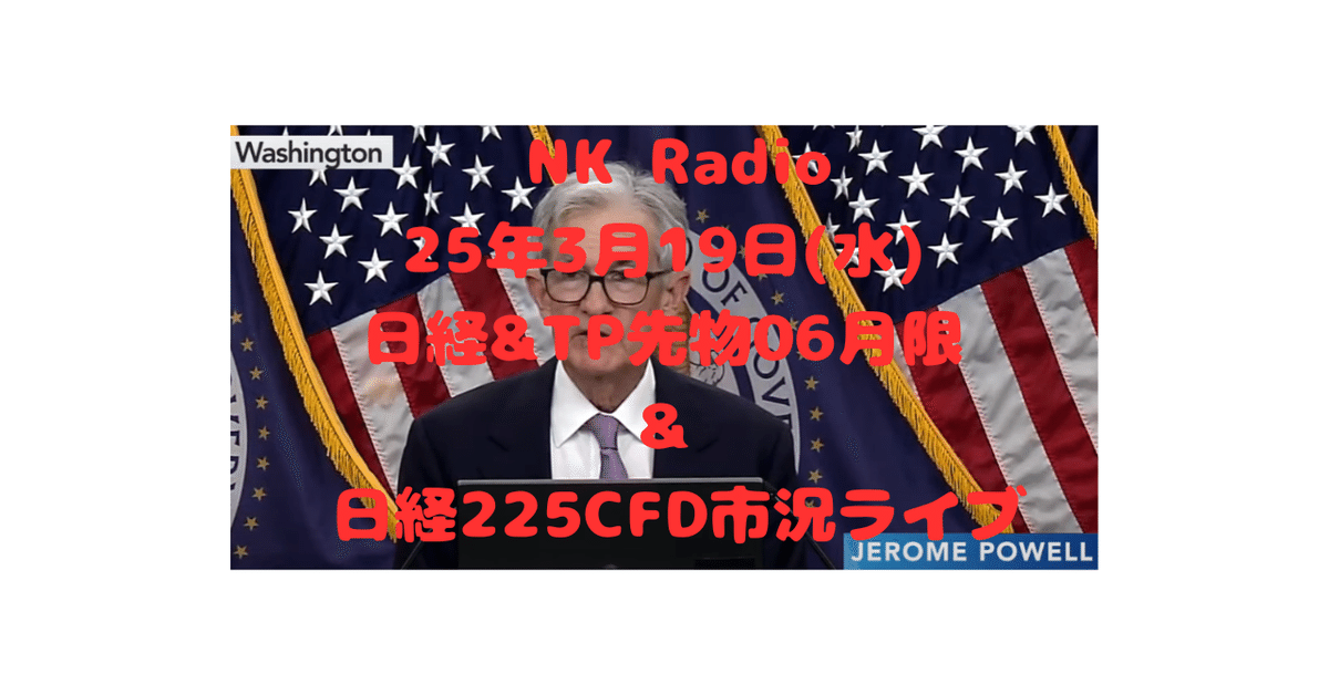 25年3月19日(水) 日経&TP先物06月限 ＆ 日経225CFD市況ライブ｜NK Radio
