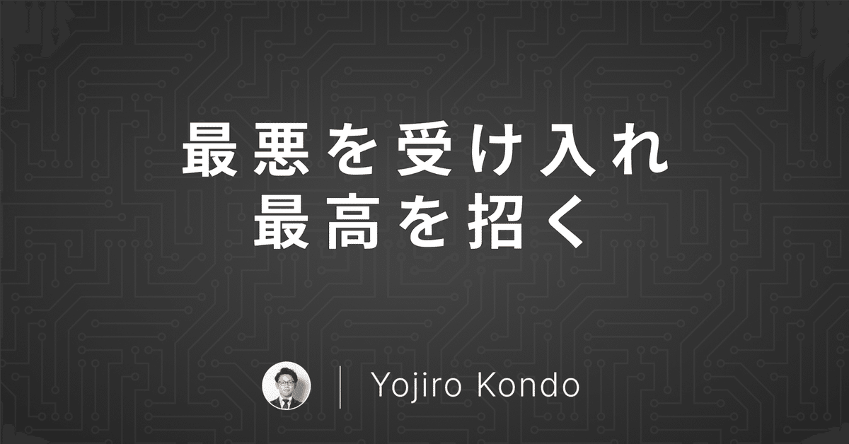 最悪を受け入れ、最高を招く｜Yojiro Kondo
