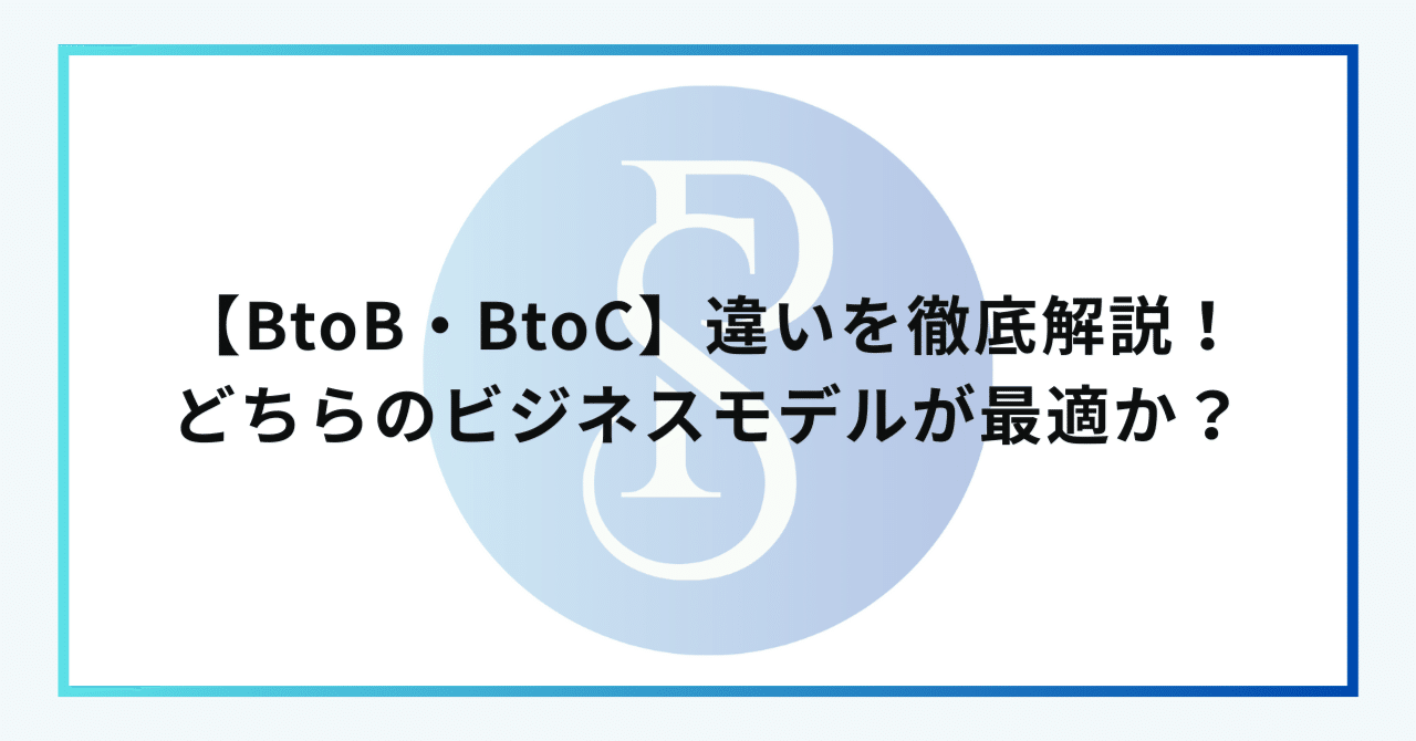 【BtoB・BtoC】違いを徹底解説！どちらのビジネスモデルが最適か？｜株式会社スペシャルワン｜代表：小根山