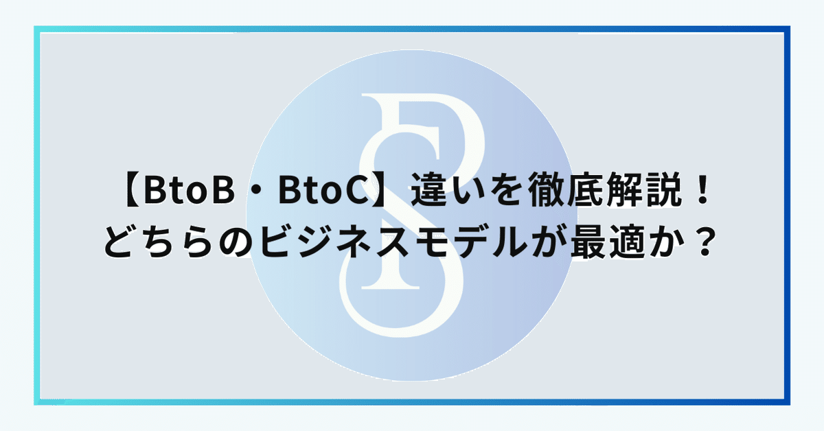 【BtoB・BtoC】違いを徹底解説！どちらのビジネスモデルが最適か？｜株式会社スペシャルワン｜代表：小根山