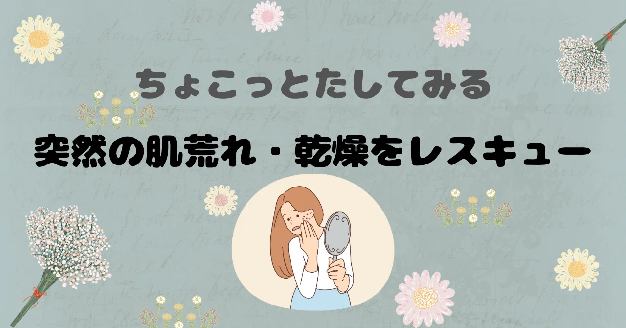 ＃03 ちょこっとたしてみる ～ 突然の肌荒れ・乾燥をレスキュー ～ / 元美容部員コスメコンシェルジュ｜shikuwa
