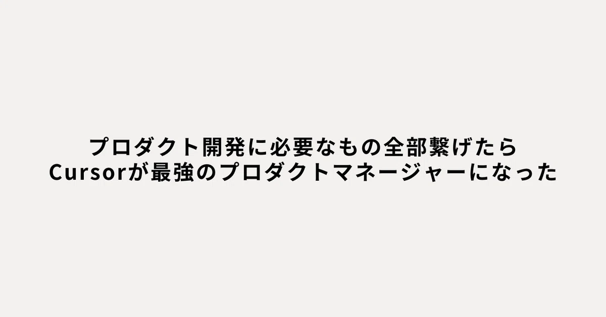 プロダクト開発に必要なもの全部繋げたらCursorが最強のプロダクトマネージャーになった｜田口 信元
