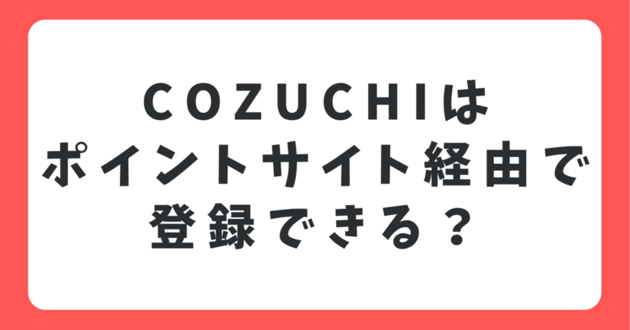 COZUCHIはポイントサイト経由で登録できる？アマギフキャンペーン情報も｜ヒサ