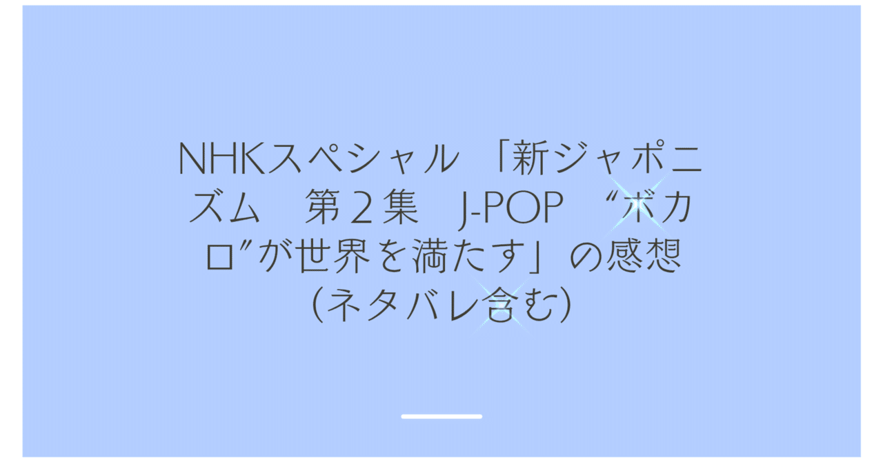 NHKスペシャル 「新ジャポニズム 第2集 J-POP “ボカロ”が世界を満たす」の感想（ネタバレ含む）｜小町 碧音