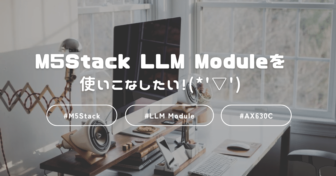 M5Stack LLM Module を使いこなしたい！(*' ')｜moridenki