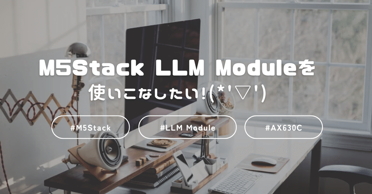 M5Stack LLM Module を使いこなしたい！(*' ')｜moridenki