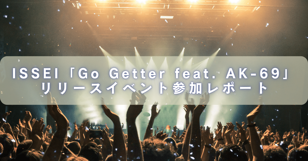 【ライブ動画あり】ISSEI「Go Getter feat. AK-69」リリースイベント参加レポート｜とも@iLYs・IsYou
