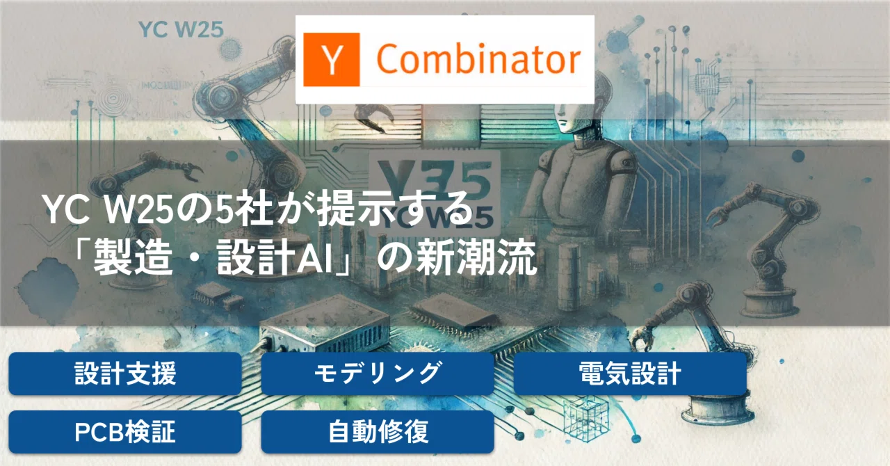 YC W25の5社が提示する「製造・設計AI」の新潮流──設計支援・モデリング・電気設計・PCB検証・自動修復｜生成AI事例集