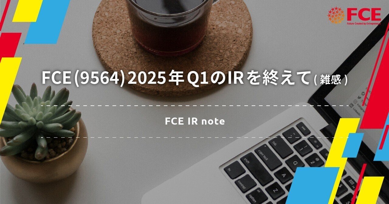 FCE(9564)2025年Q1のIRを終えて(雑感)｜FCE_IR