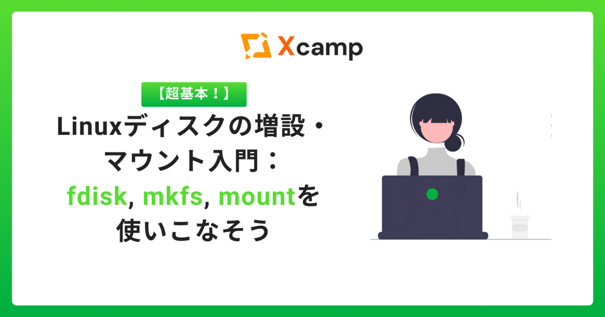 超基本！Linuxディスクの増設・マウント入門：fdisk, mkfs, mountを使いこなそう｜Xcamp(クロスキャンプ)【公式】