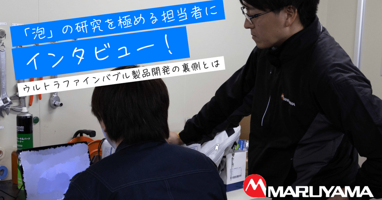 「泡」の研究を極める担当者にインタビュー！ウルトラファインバブル製品開発の裏側とは｜MARUYAMA Official