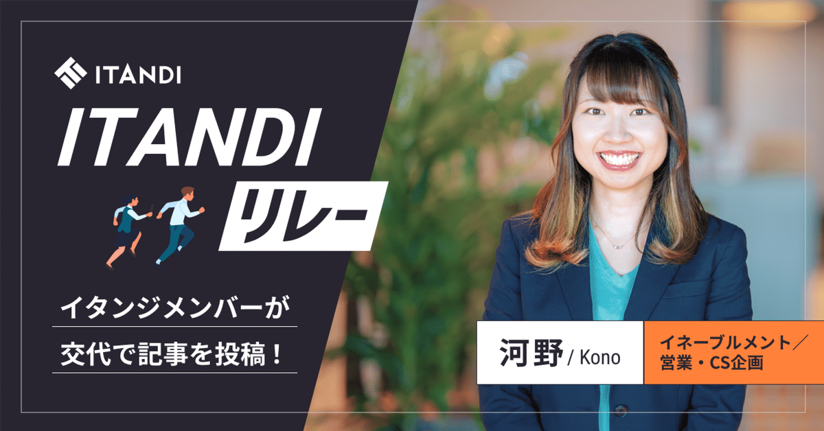 ITANDIリレー🏃‍♀️🏃‍♂️イネーブルメント／営業・CS企画 河野｜イタンジ株式会社 | オープン社内報