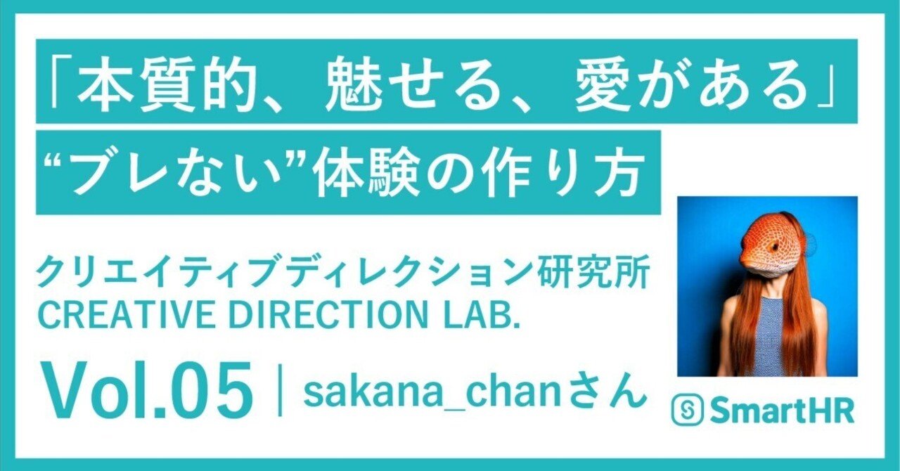 「本質的、魅せる、愛がある」“ブレない”体験の作り方【クリエイティブディレクション研究所】｜Vol.05 sakana_chanさん｜クリエイティブディレクション研究所 | SmartHR