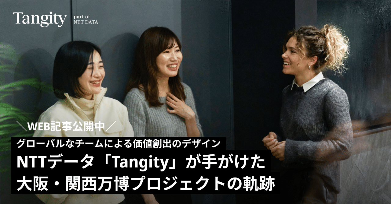 【WEB記事公開中】グローバルなチームによる価値創出のデザイン──NTTデータ「Tangity」が手がけた大阪・関西万博プロジェクトの軌跡 ...